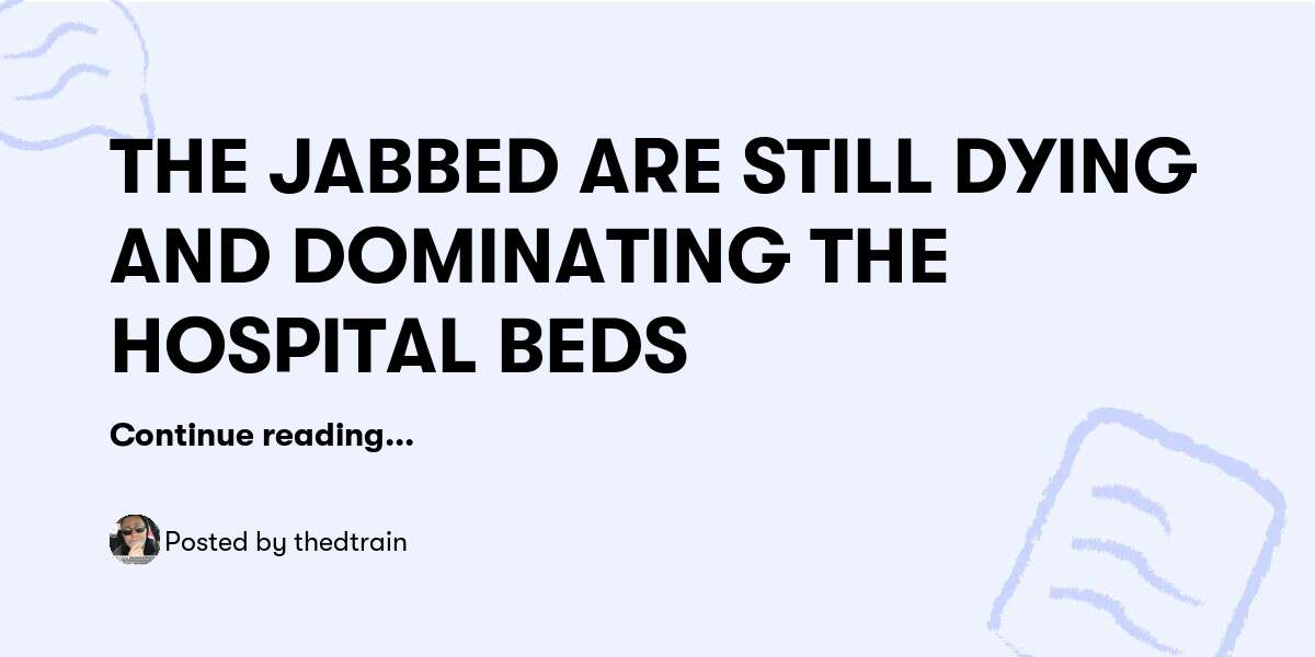 THE JABBED ARE STILL DYING AND DOMINATING THE HOSPITAL BEDS — thedtrain ...