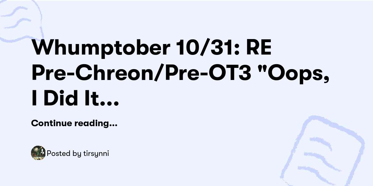 Whumptober 10/31: RE Pre-Chreon/Pre-OT3 "Oops, I Did It Again ...