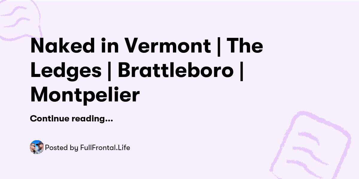 Naked in Vermont | The Ledges | Brattleboro | Montpelier — FullFrontal.Life - Buymeacoffee