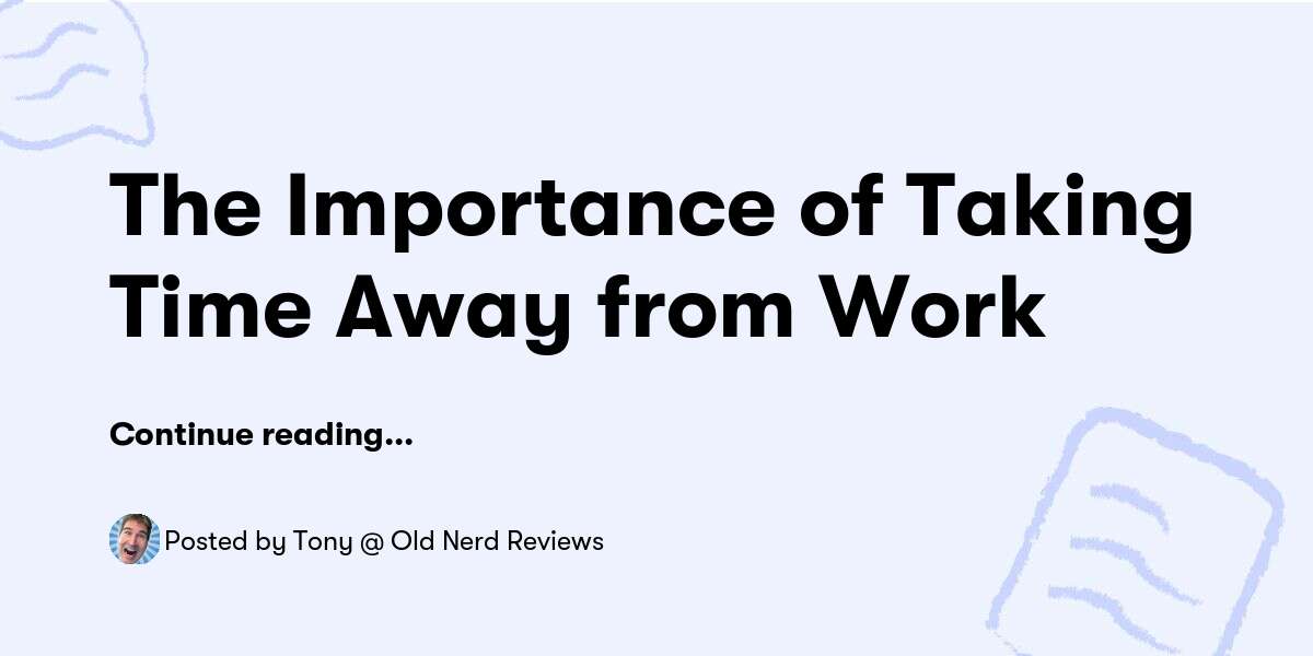 The Importance of Taking Time Away from Work — Tony @ Old Nerd Reviews ...