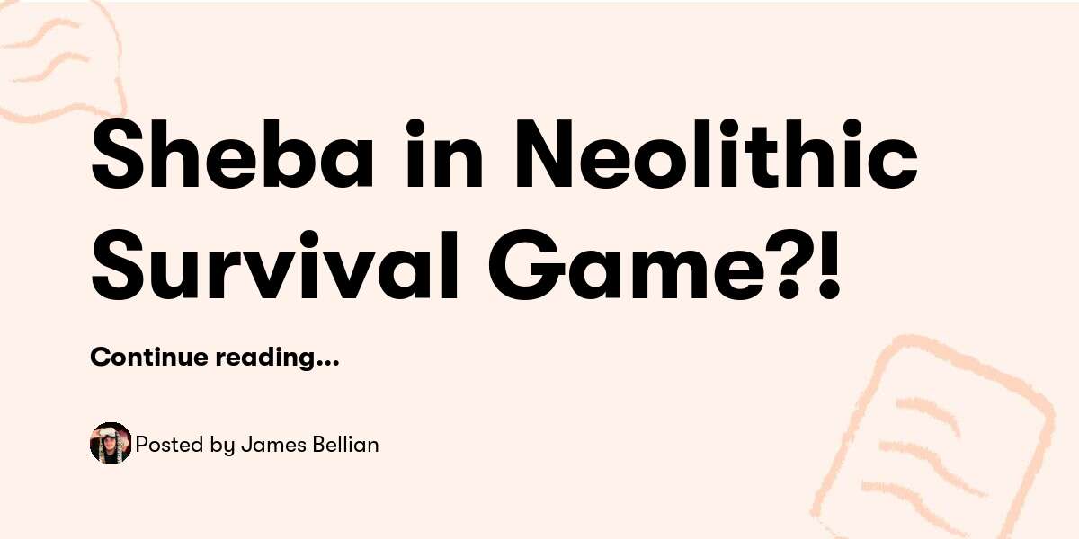 Sheba in Neolithic Survival Game?! — James Bellian - Buymeacoffee