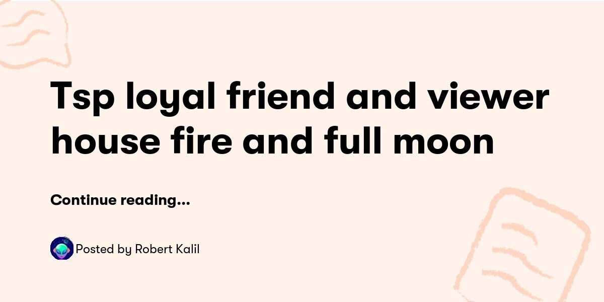 Tsp loyal friend and viewer house fire and full moon — Robert Kalil ...