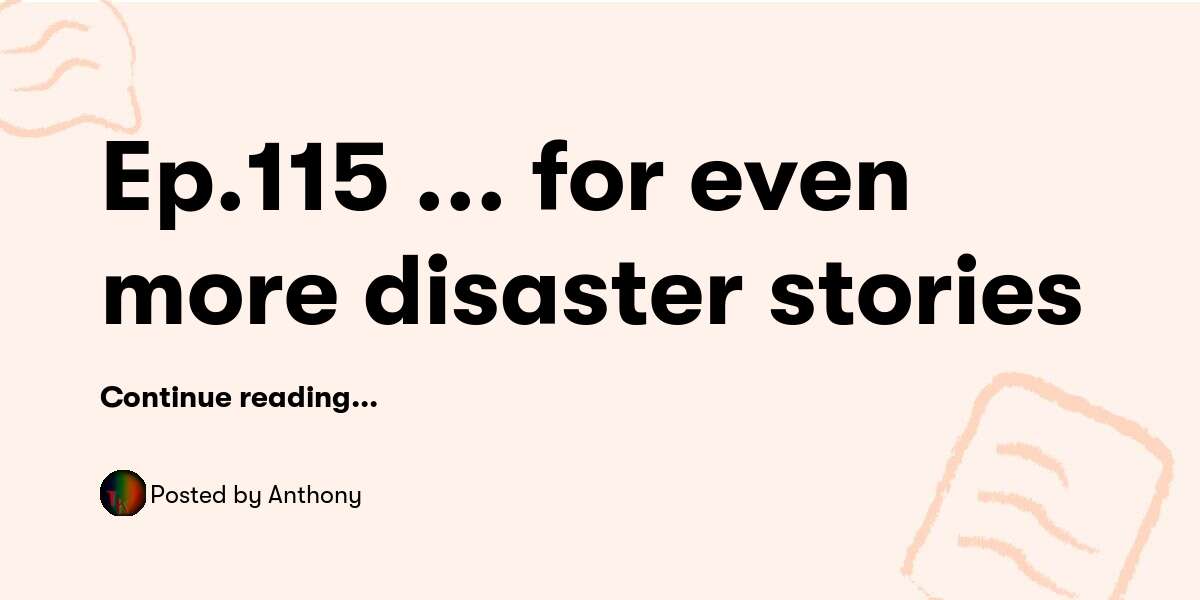Ep.115 ... for even more disaster stories — Anthony - Buymeacoffee