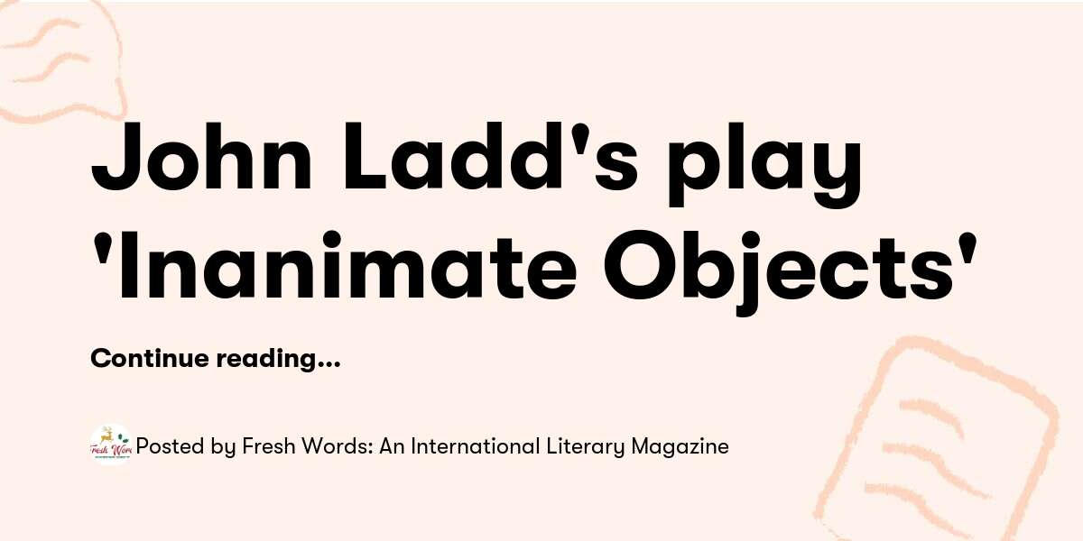 John Ladd's play 'Inanimate Objects' — Fresh Words: An International ...