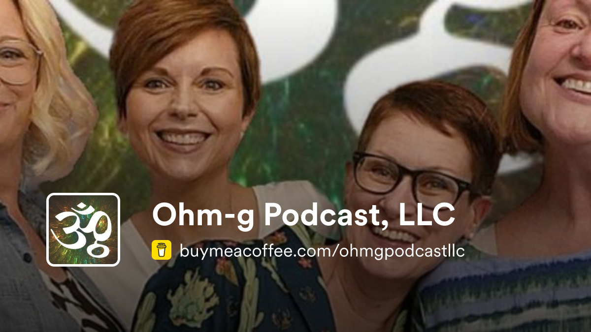 Ohm-g Podcast, LLC is A group of woo-woo friends who discuss all things ...