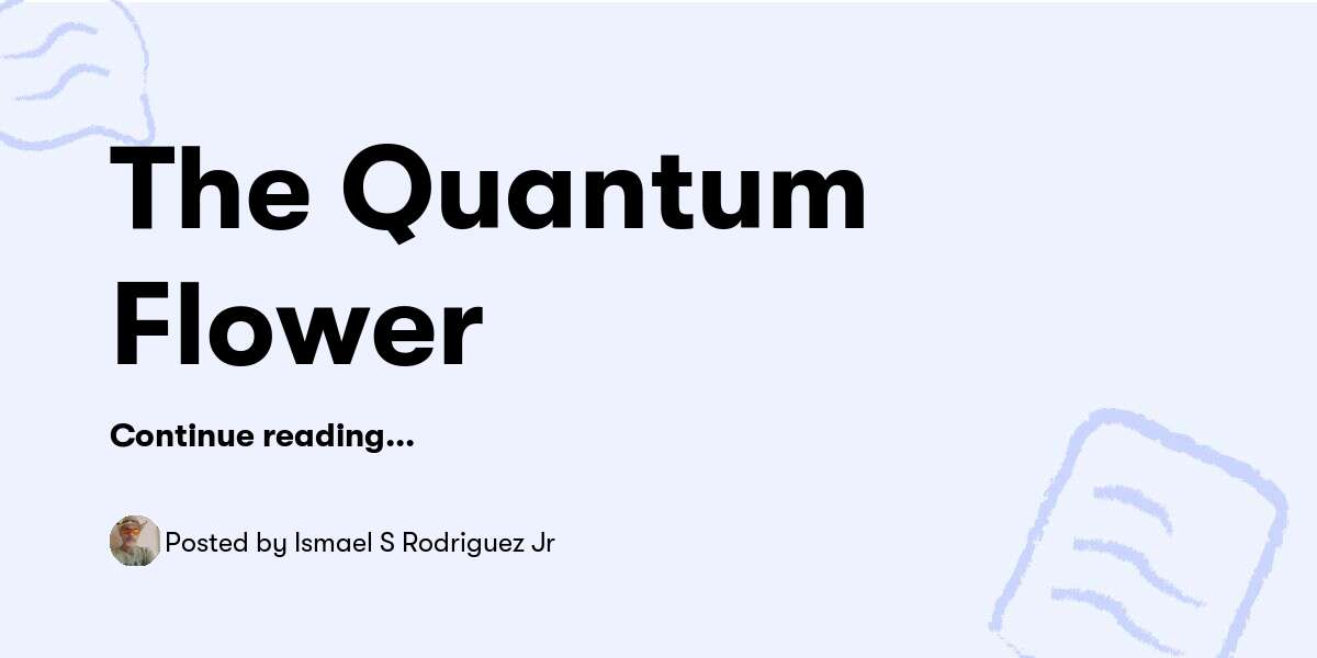 The Quantum Flower — Ismael S Rodriguez Jr - Buymeacoffee