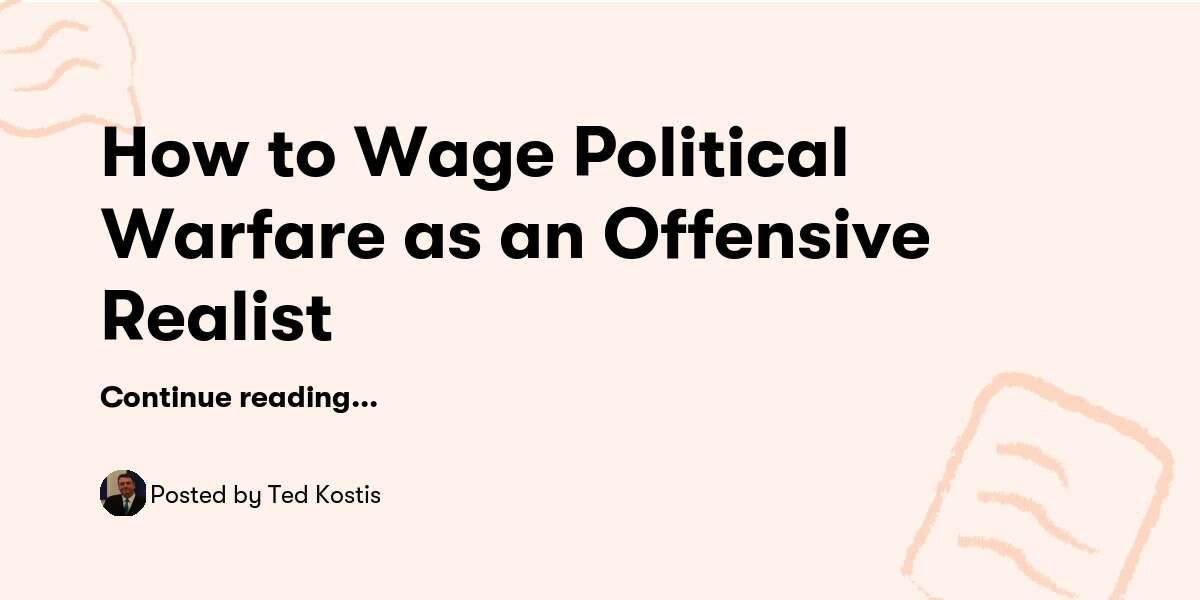 How to Wage Political Warfare as an Offensive Realist — Ted Kostis ...