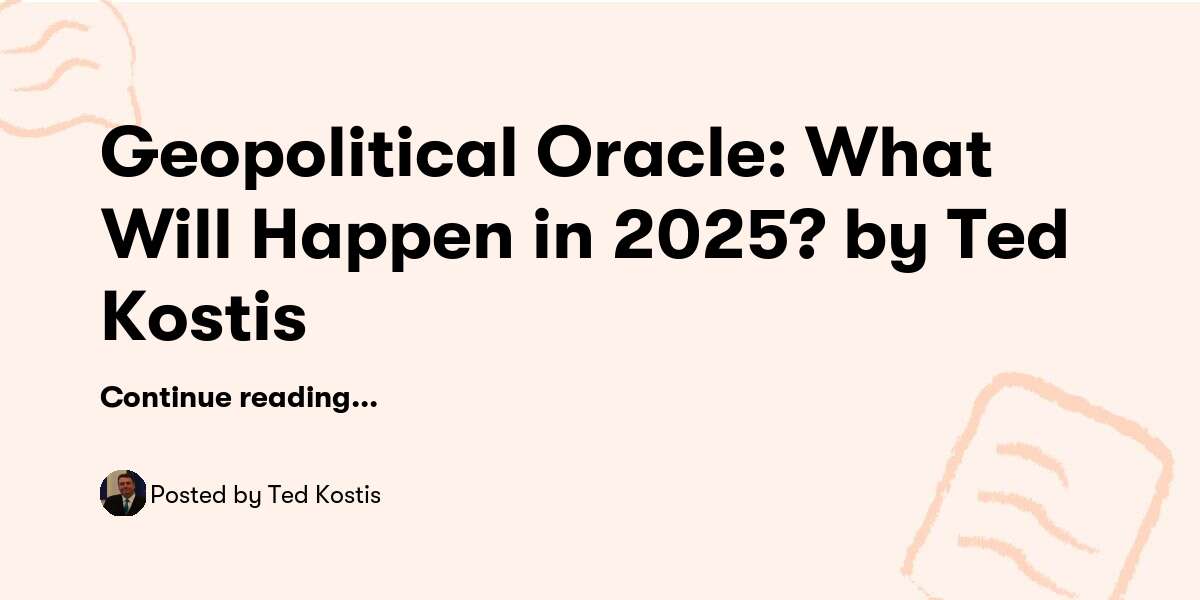 Geopolitical Oracle: What Will Happen in 2025? by Ted Kostis — Ted Kostis - Buymeacoffee