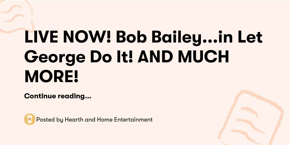 LIVE NOW! Bob Bailey...in Let George Do It! AND MUCH MORE! — Hearth and Home Entertainment ...