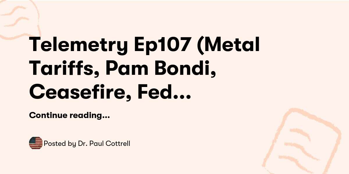 Telemetry Ep107 (Metal Tariffs, Pam Bondi, Ceasefire, Fed Audit) by Dr ...