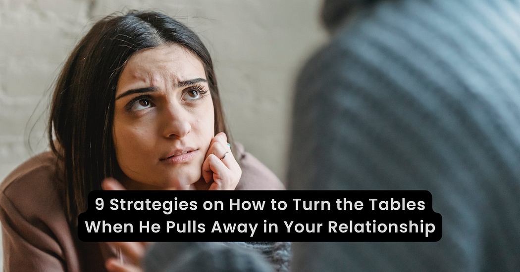 9 Strategies on How to Turn the Tables When He Pulls Away in Your ...