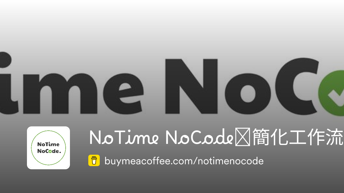 NoTime NoCode｜簡化工作流程 is 持續和大家分享 NoCode 自動化工具，以及如何善用它來解決繁瑣任務、成為省時達人！把時間和專注力還給自己~ - Buymeacoffee