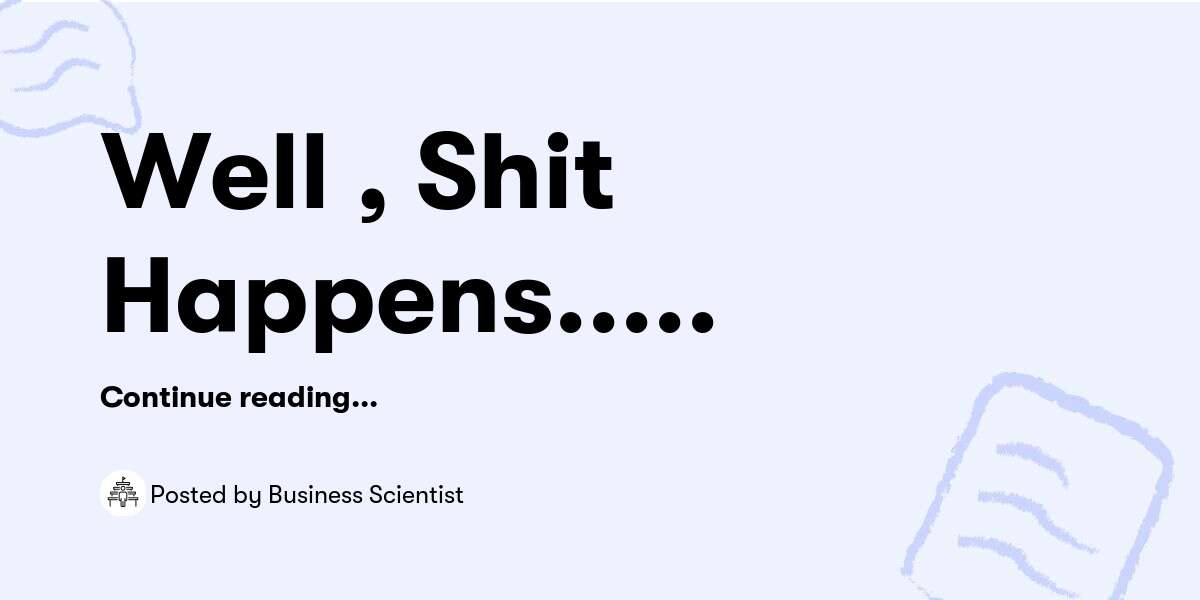 Well , Shit Happens..... — Business Scientist - Buymeacoffee