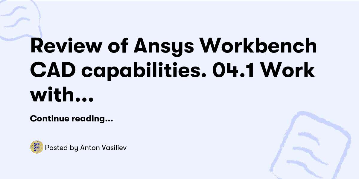 Review of Ansys Workbench CAD capabilities. 04.1 Work with General CAD`s. Import Issues — Anton ...