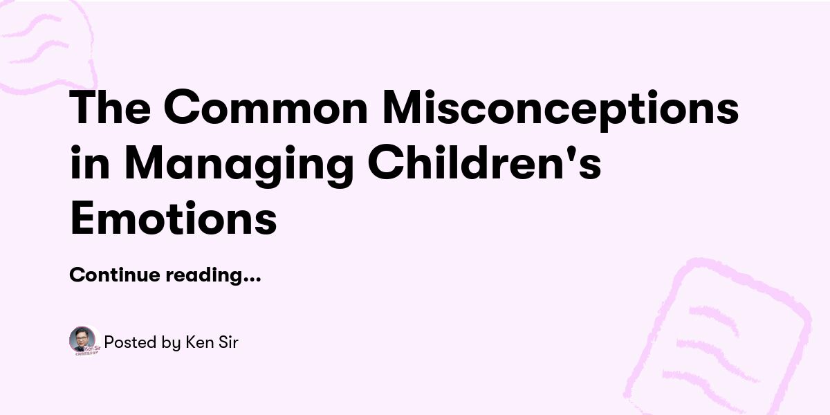 The Common Misconceptions in Managing Children's Emotions — Ken Sir ...