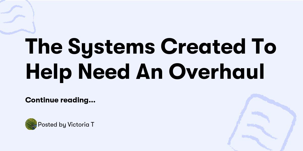 The Systems Created To Help Need An Overhaul — Victoria T - Buymeacoffee
