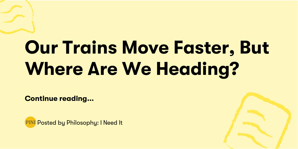 Our Trains Move Faster, But Where Are We Heading? — Philosophy: I Need ...