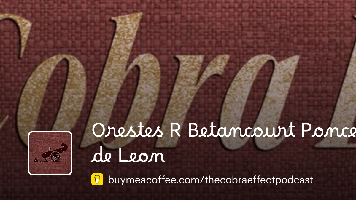 Orestes R Betancourt Ponce de Leon is The Cobra Effect Podcast ...