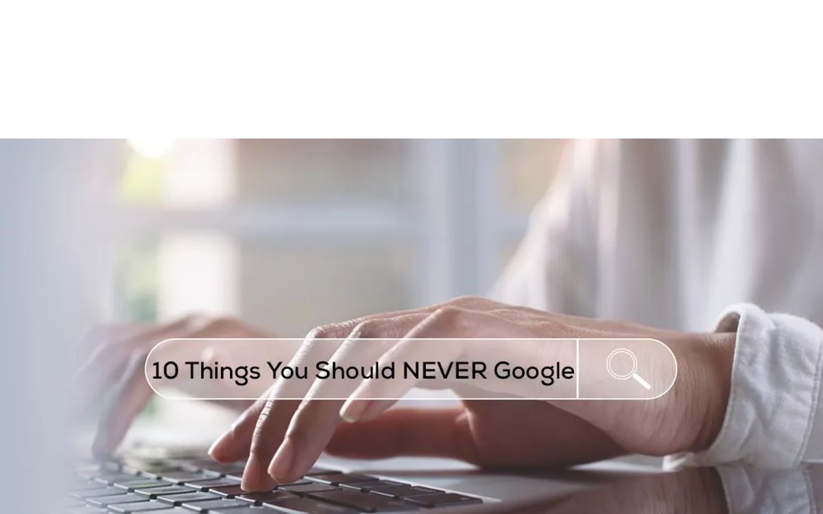 10 Things You Should NEVER Google (But You Probably Will) — Abijita ...
