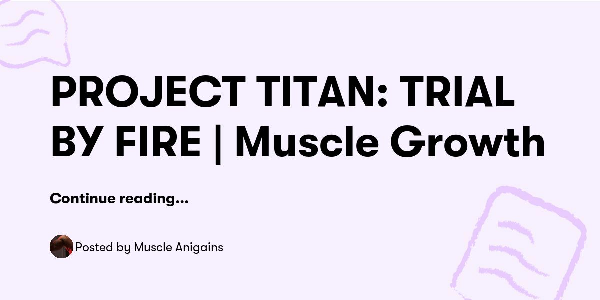 PROJECT TITAN: TRIAL BY FIRE | Muscle Growth — Muscle Anigains ...