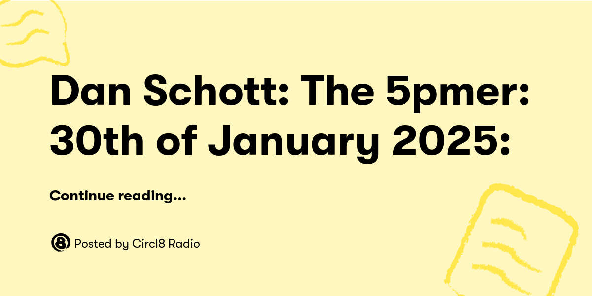 Dan Schott: The 5pmer: 30th of January 2025: — Circl8 Radio - Buymeacoffee