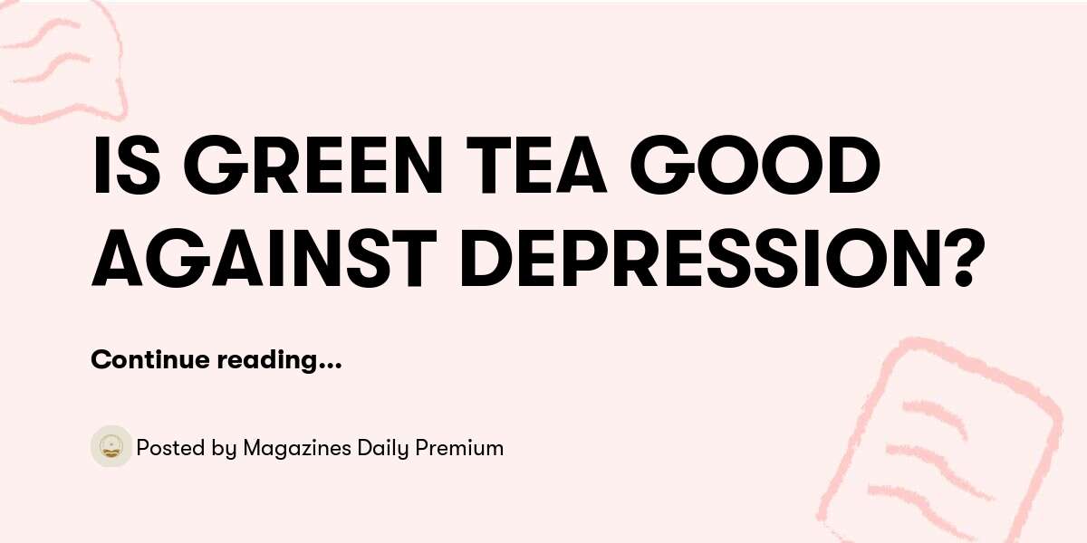 IS GREEN TEA GOOD AGAINST DEPRESSION? — Magazines Daily Premium ...
