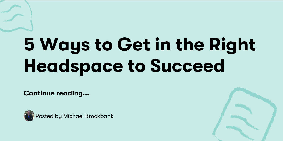 5 Ways to Get in the Right Headspace to Succeed — Michael Brockbank ...
