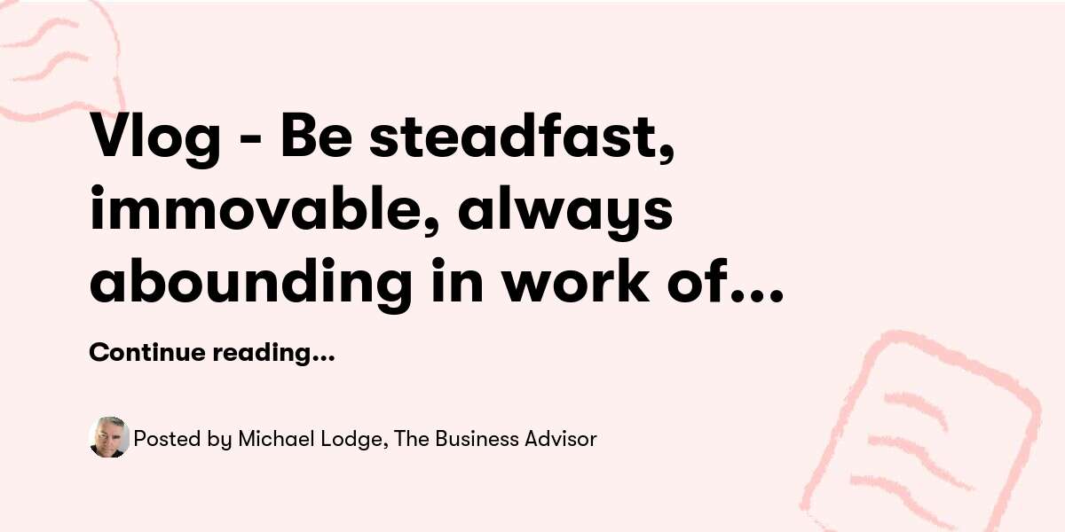 Vlog - Be steadfast, immovable, always abounding in work of the lord ...