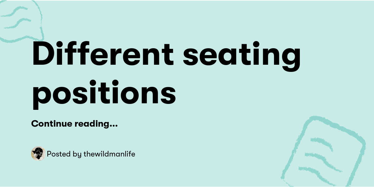 Different seating positions — thewildmanlife - Buymeacoffee