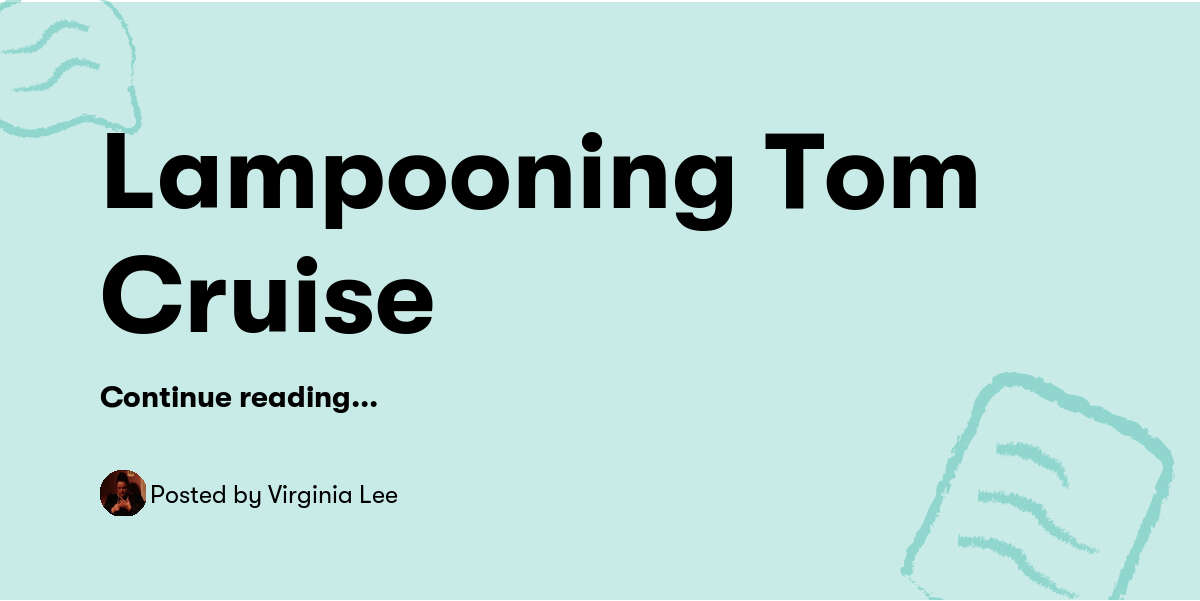 Lampooning Tom Cruise — Virginia Lee - Buymeacoffee