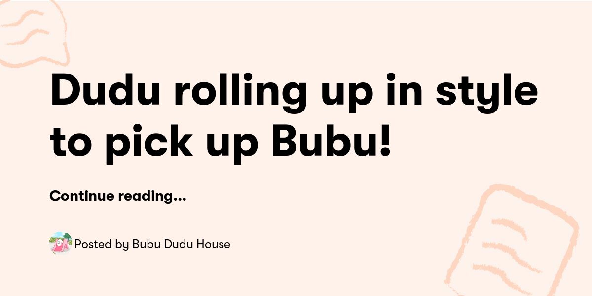Dudu rolling up in style to pick up Bubu! 🚗🌴 — Bubu Dudu House ...