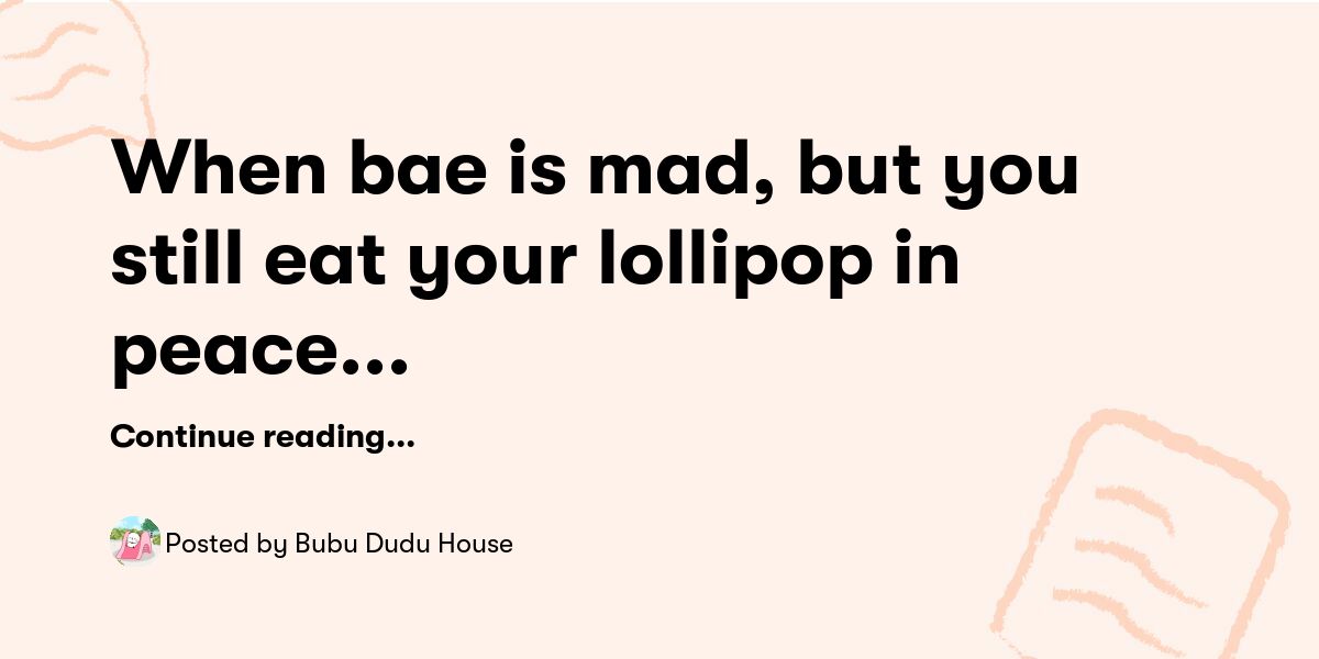 When bae is mad, but you still eat your lollipop in peace 🍭😅 — Bubu ...