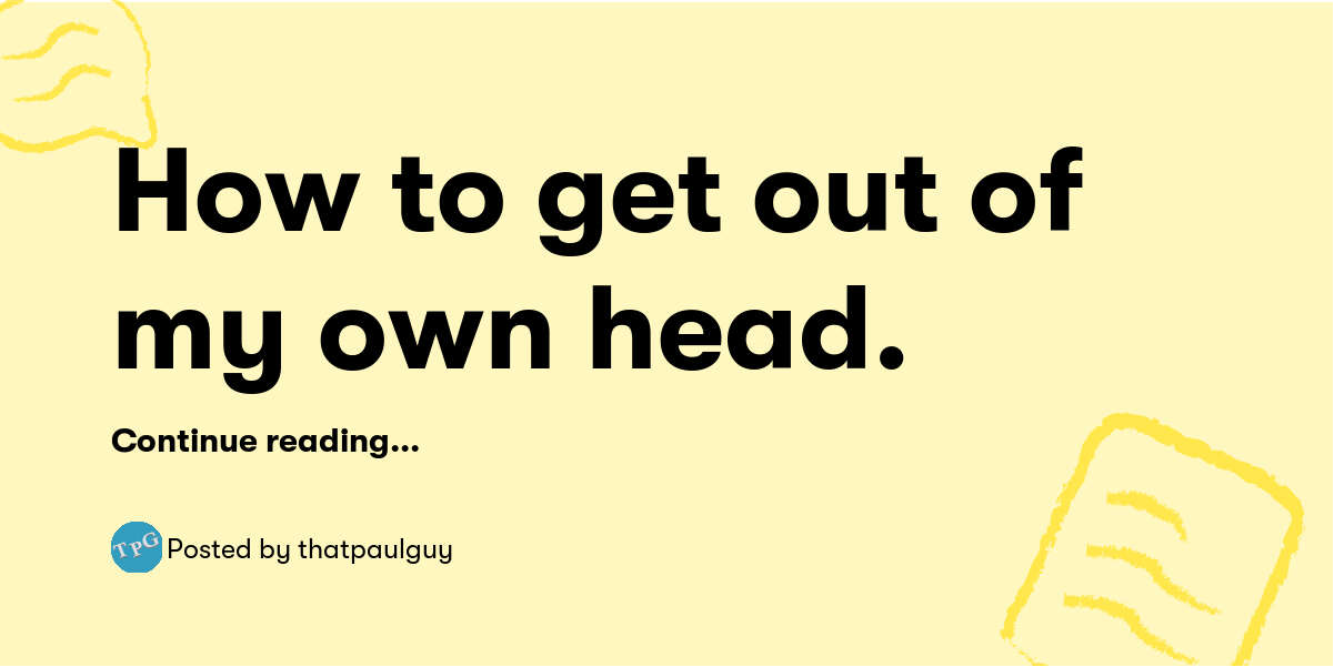 How to get out of my own head. — thatpaulguy - Buymeacoffee