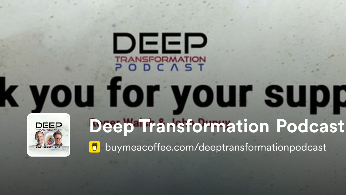 Deep Transformation Podcast is a labor of love funded solely by co-hosts Roger and John ...