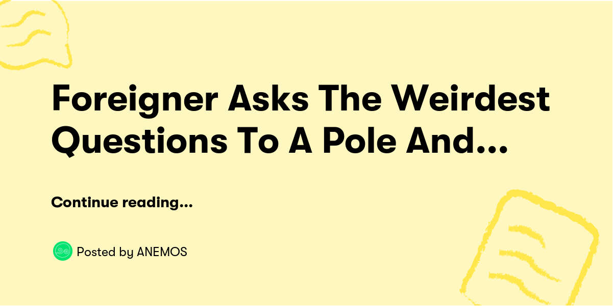 Foreigner Asks The Weirdest Questions To A Pole And Viceversa — ANEMOS ...