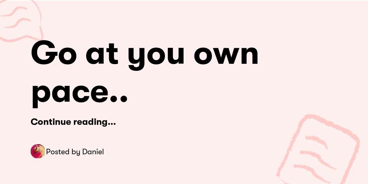 Go at you own pace.. — Daniel - Buymeacoffee