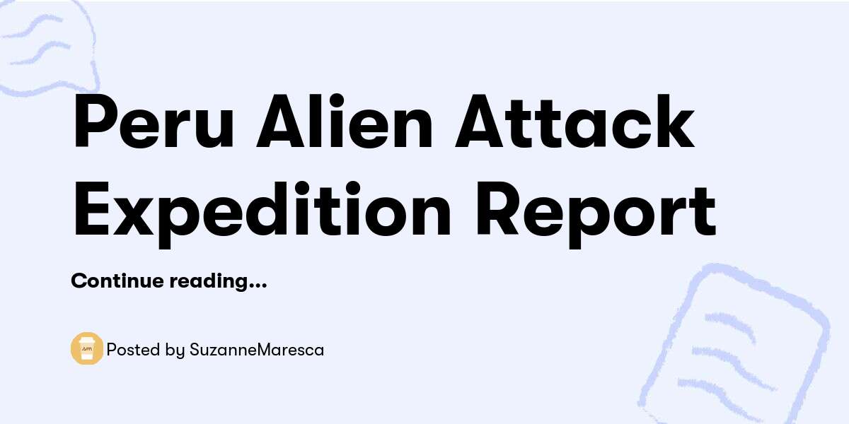 Peru Alien Attack Expedition Report — SuzanneMaresca - Buymeacoffee