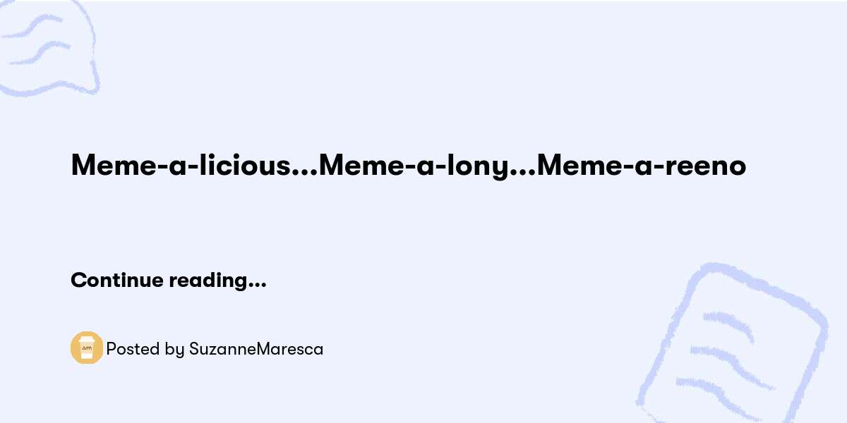 Meme-a-licious...Meme-a-lony...Meme-a-reeno — SuzanneMaresca - Buymeacoffee