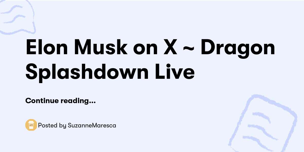 Elon Musk on X ~ Dragon Splashdown Live — SuzanneMaresca - Buymeacoffee