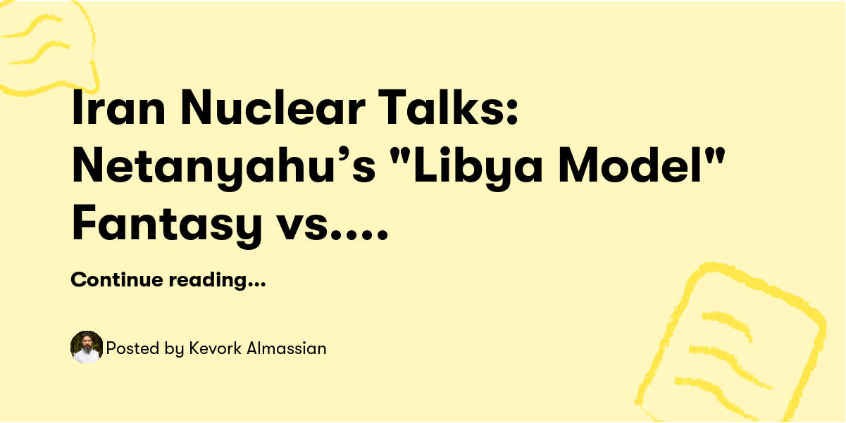 Iran Nuclear Talks: Netanyahu’s "Libya Model" Fantasy vs. Regional ...