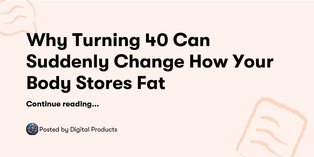 Why Turning 40 Can Suddenly Change How Your Body Stores Fat — Digital ...