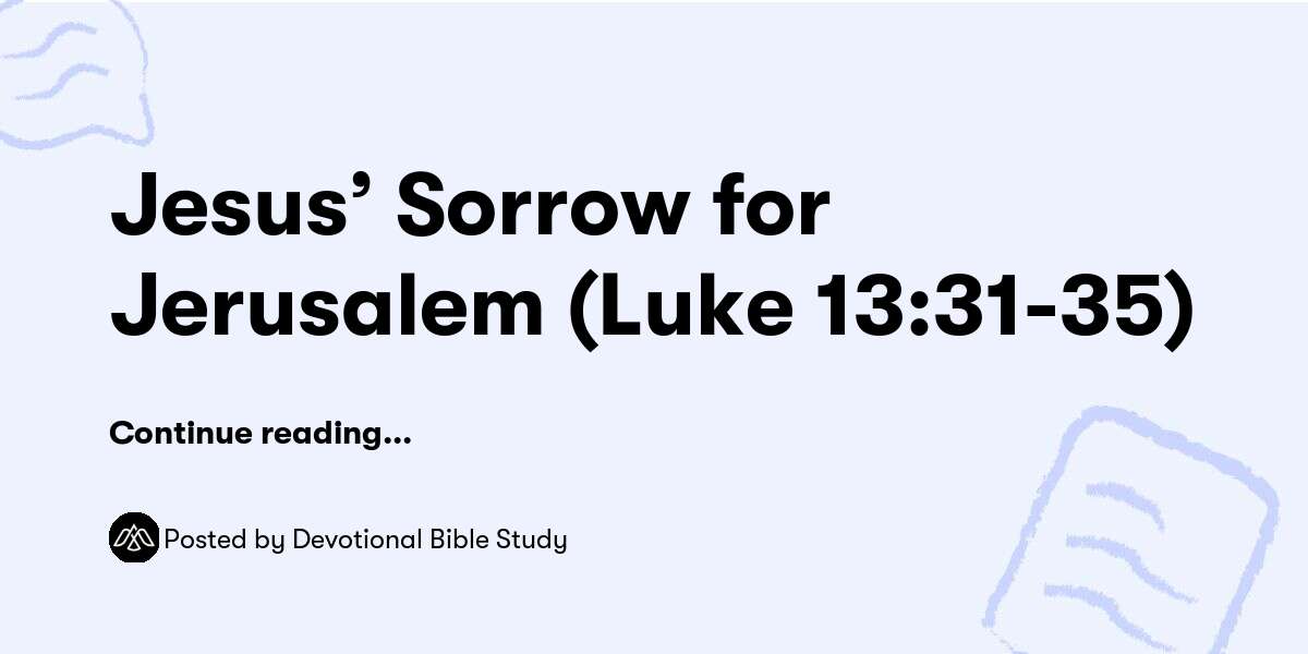 Jesus’ Sorrow for Jerusalem (Luke 13:31-35) — Devotional Bible Study ...