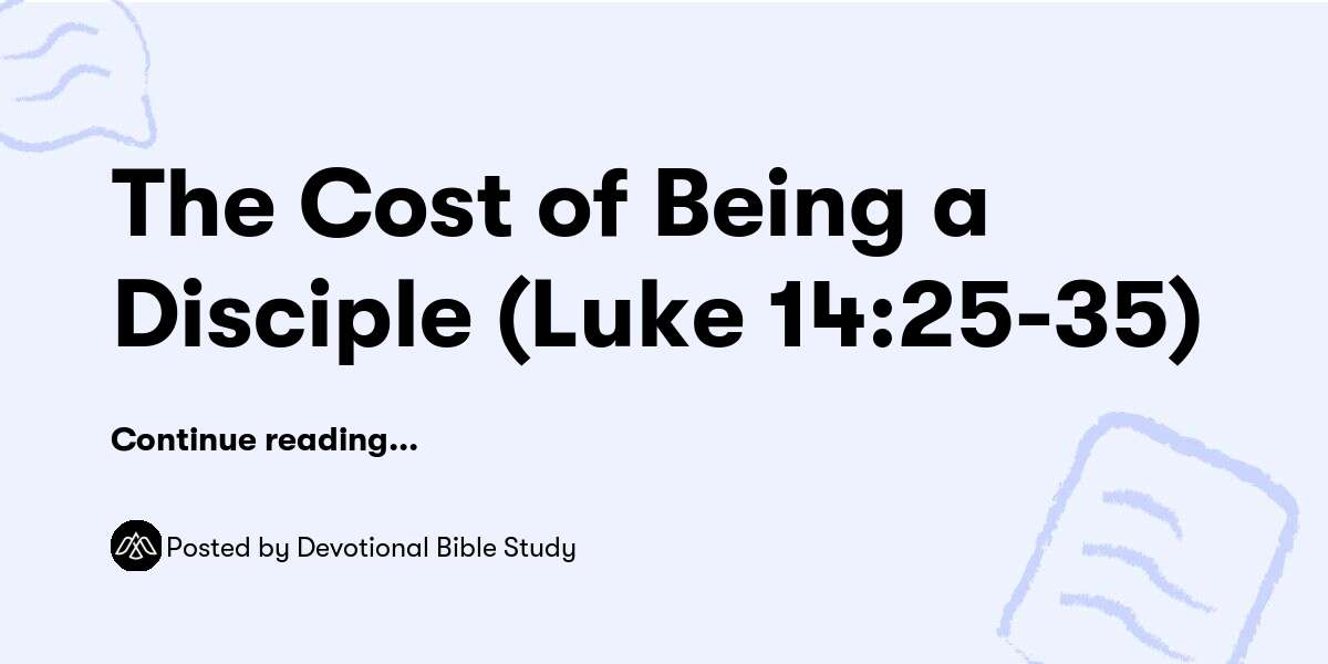 The Cost of Being a Disciple (Luke 14:25-35) — Devotional Bible Study ...