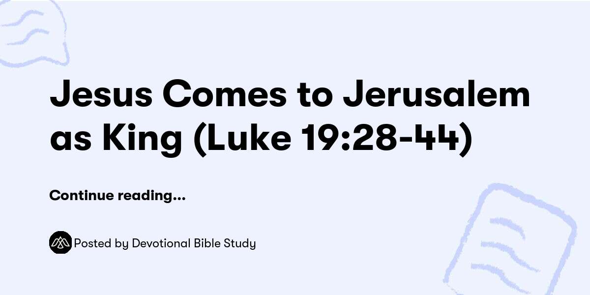 Jesus Comes to Jerusalem as King (Luke 19:28-44) — Devotional Bible ...
