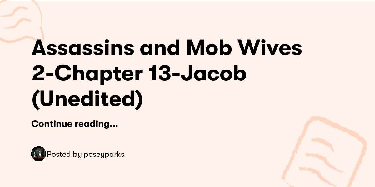 Assassins and Mob Wives 2-Chapter 13-Jacob (Unedited) — poseyparks - Buymeacoffee