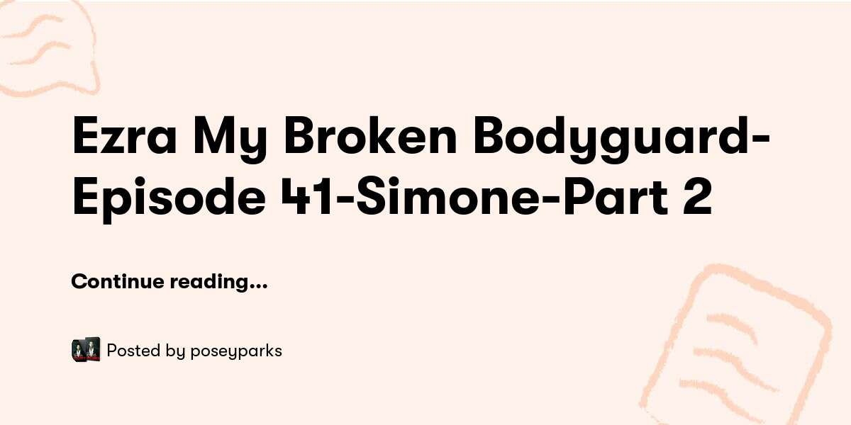 Ezra My Broken Bodyguard- Episode 41-Simone-Part 2 — poseyparks ...
