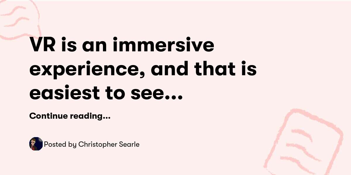 VR is an immersive experience, and that is easiest to see ...