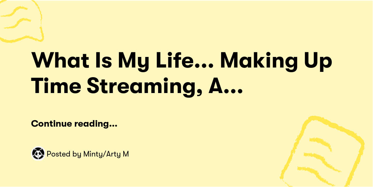 What Is My Life... Making Up Time Streaming, A Non-Convention Weekend ...