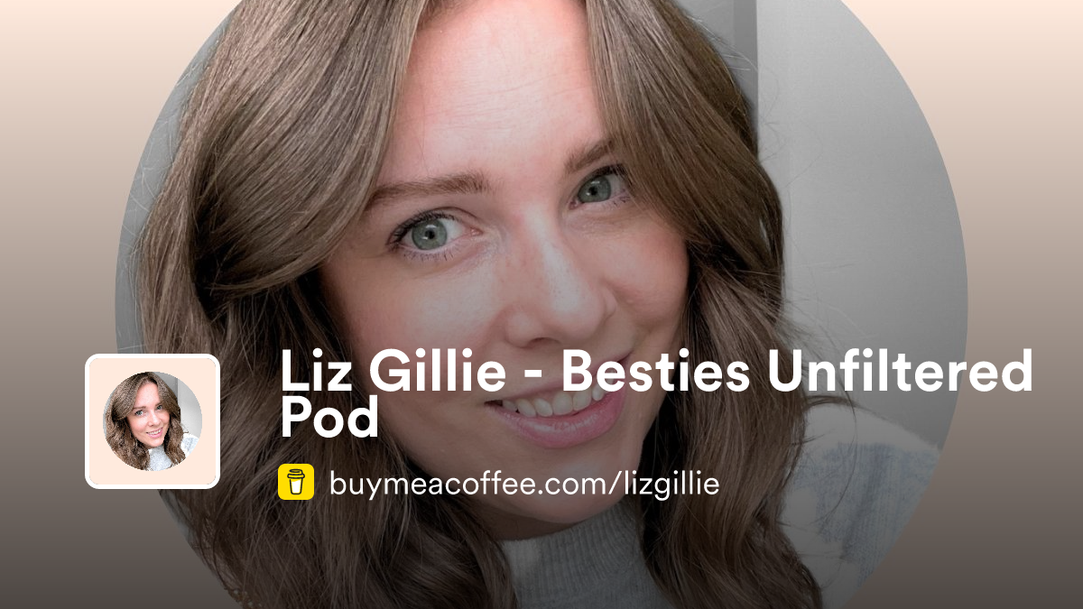 Liz Gillie - Besties Unfiltered Pod - Buymeacoffee