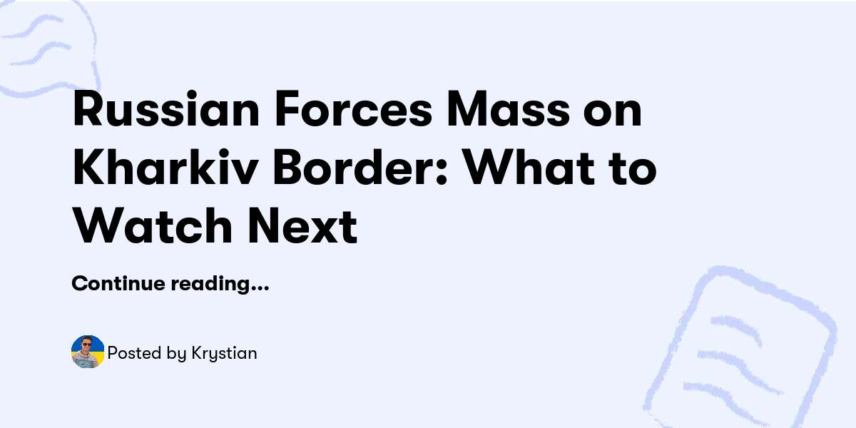 Russian Forces Mass on Kharkiv Border: What to Watch Next — Krystian ...